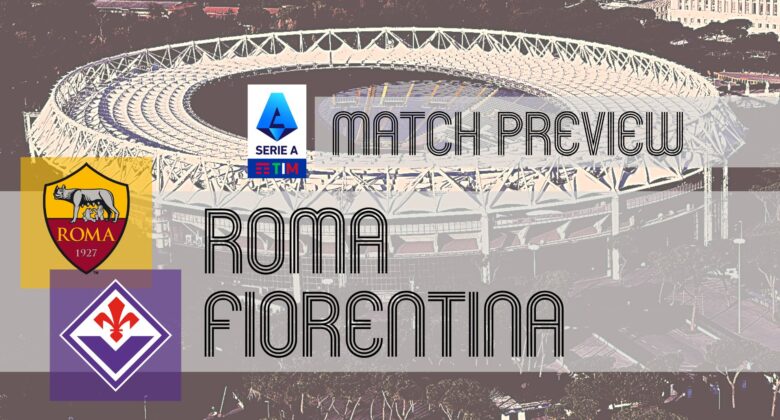 Preview: Roma vs Fiorentina - Team News, Line-ups & Prediction